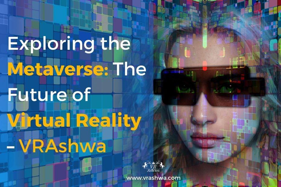 Exploring the Metaverse: The Future of Virtual Reality - VRAshwa - VR Ashwa